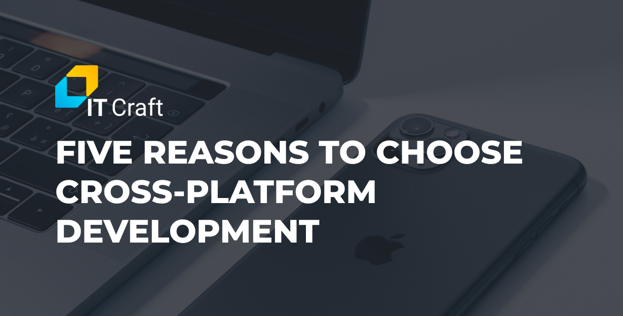 Cross-Platform Mobile Development: 5 Top Reasons to Choose